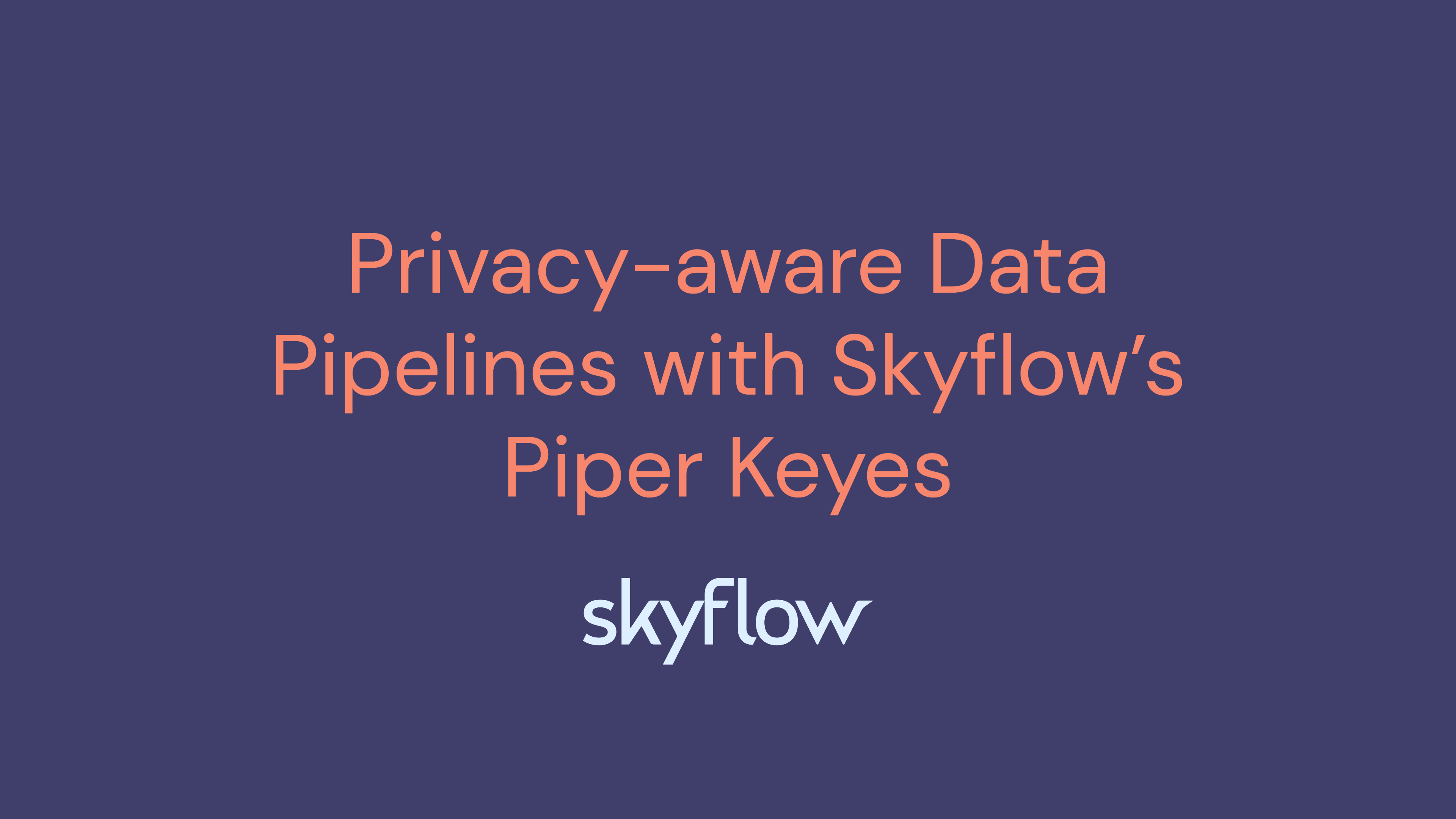 Privacy-aware Data Pipelines with Skyflow's Piper Keyes