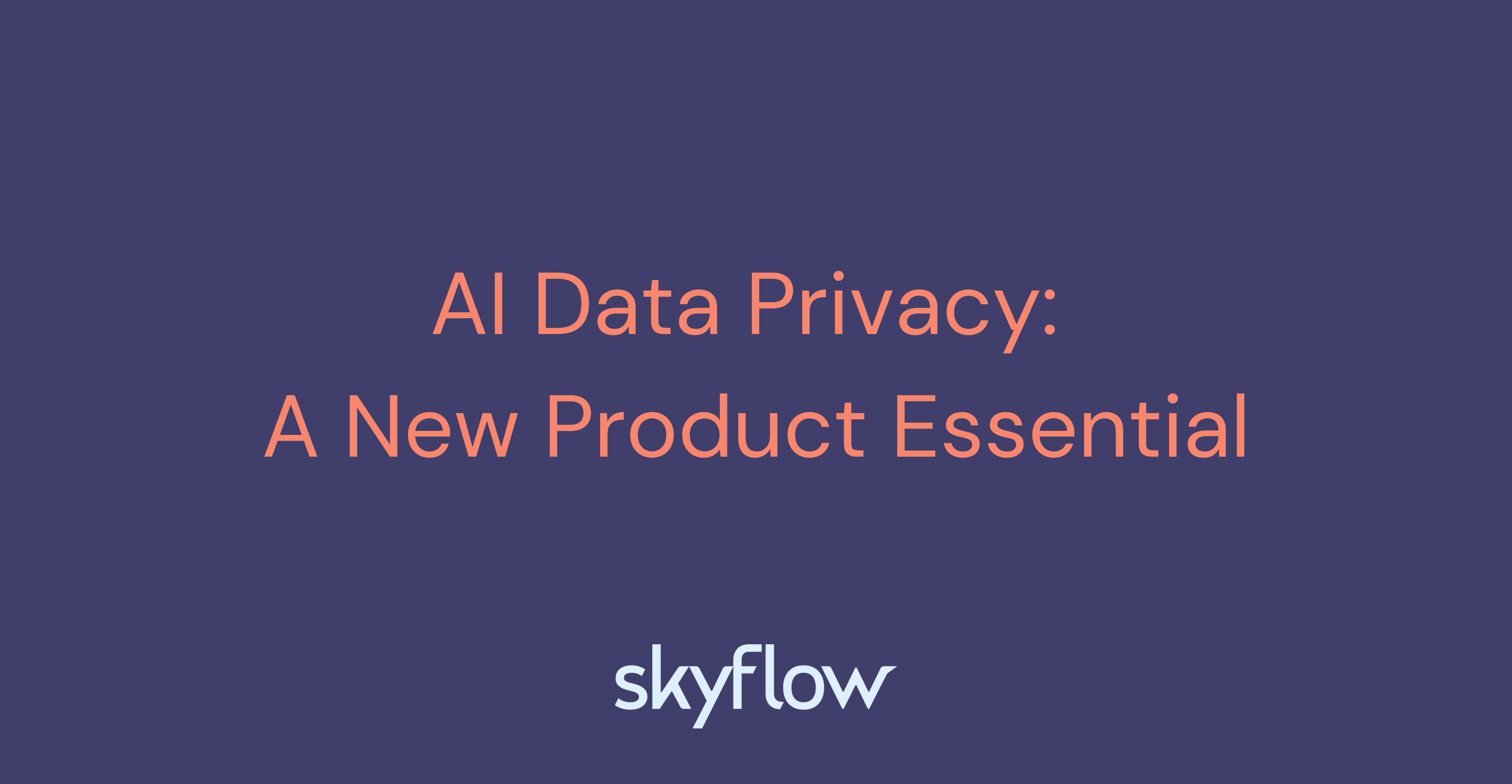 AI Data Privacy: A New Product Essential - Skyflow