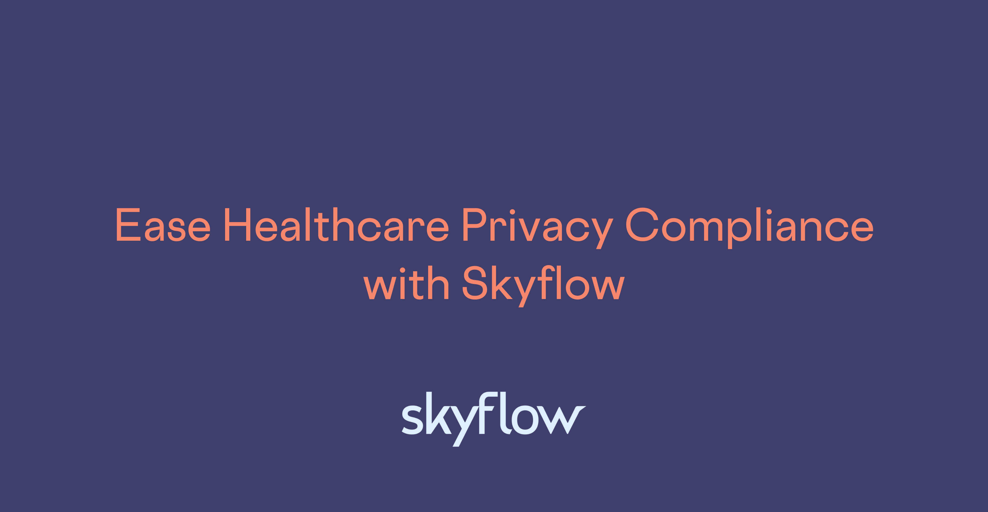 Ease Healthcare Privacy Compliance With Skyflow Skyflow