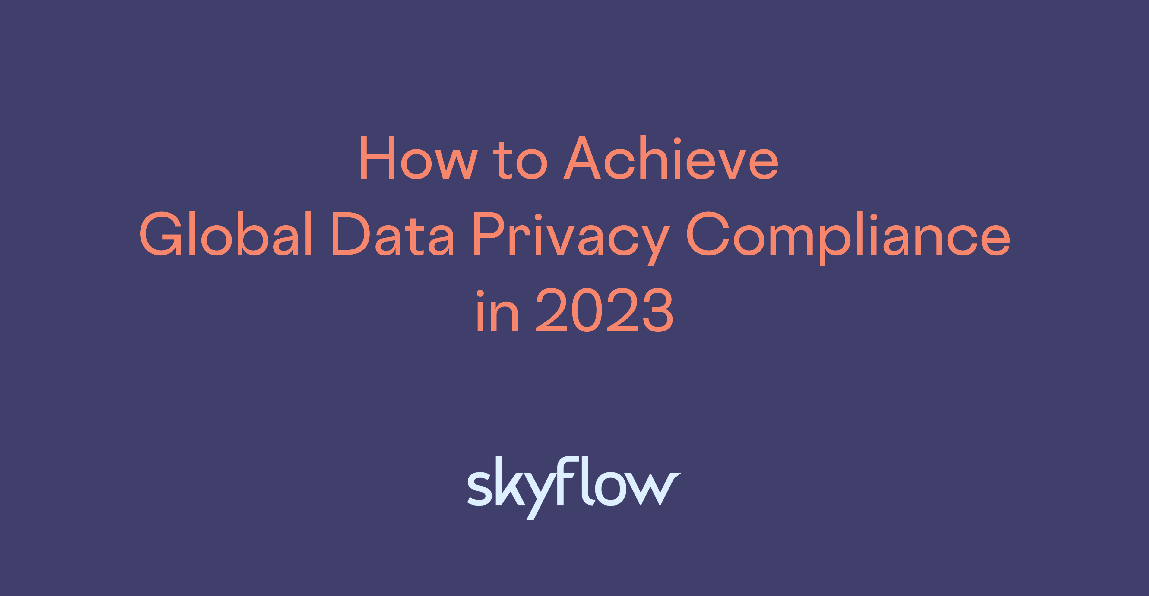 How to Achieve Global Data Privacy Compliance in 2023 - Skyflow