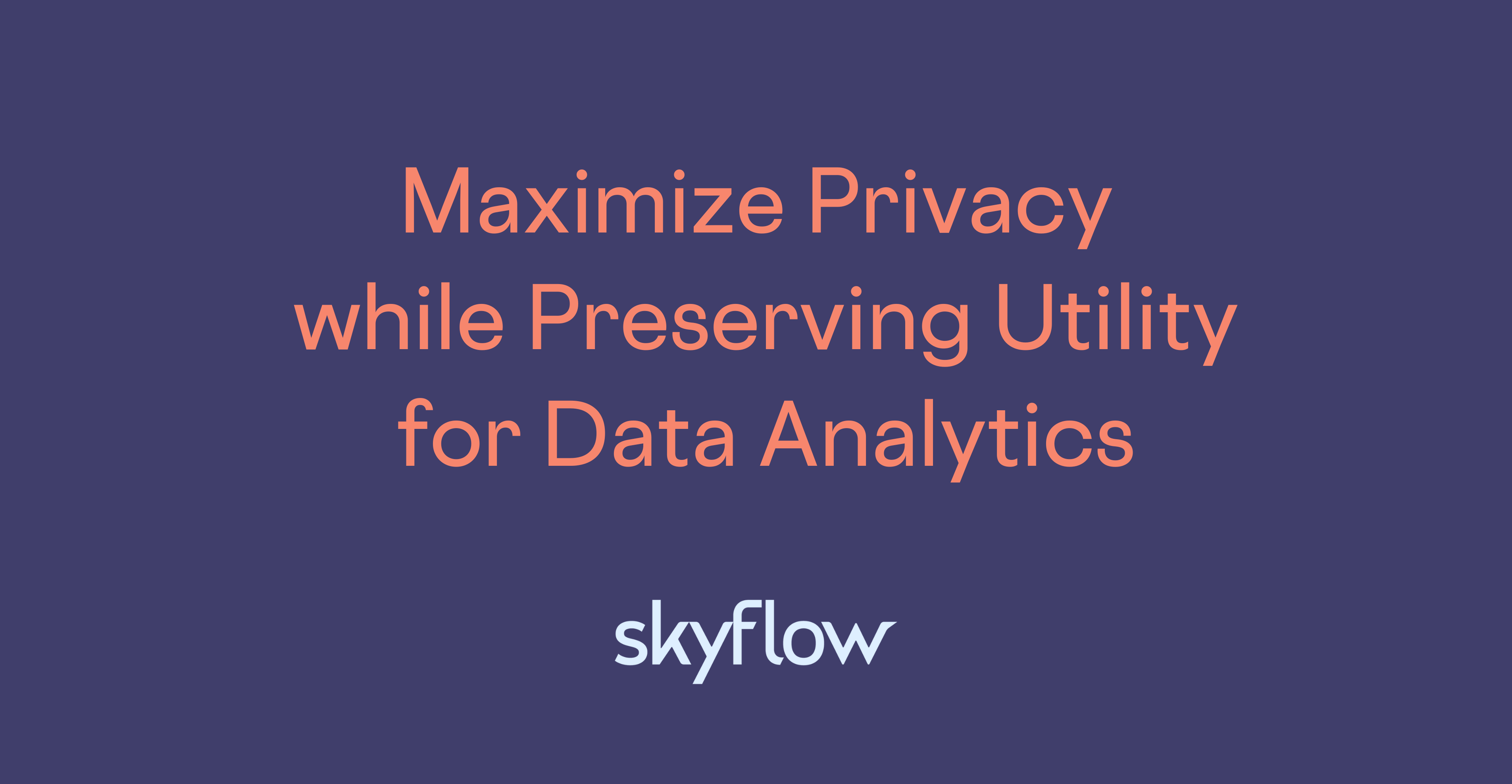 Maximize Privacy while Preserving Utility for Data Analytics - Skyflow