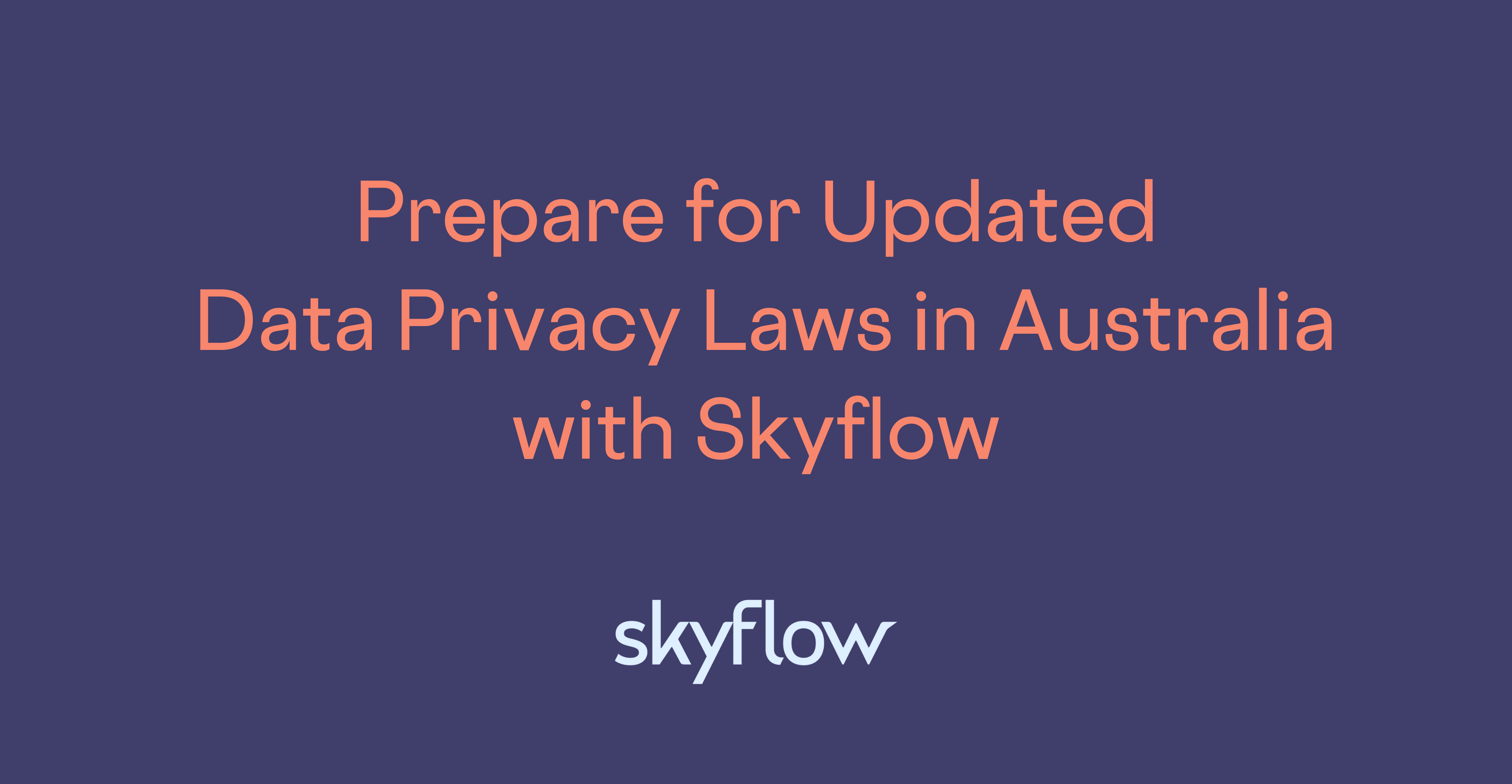 Prepare for Updated Data Privacy Laws in Australia with Skyflow - Skyflow