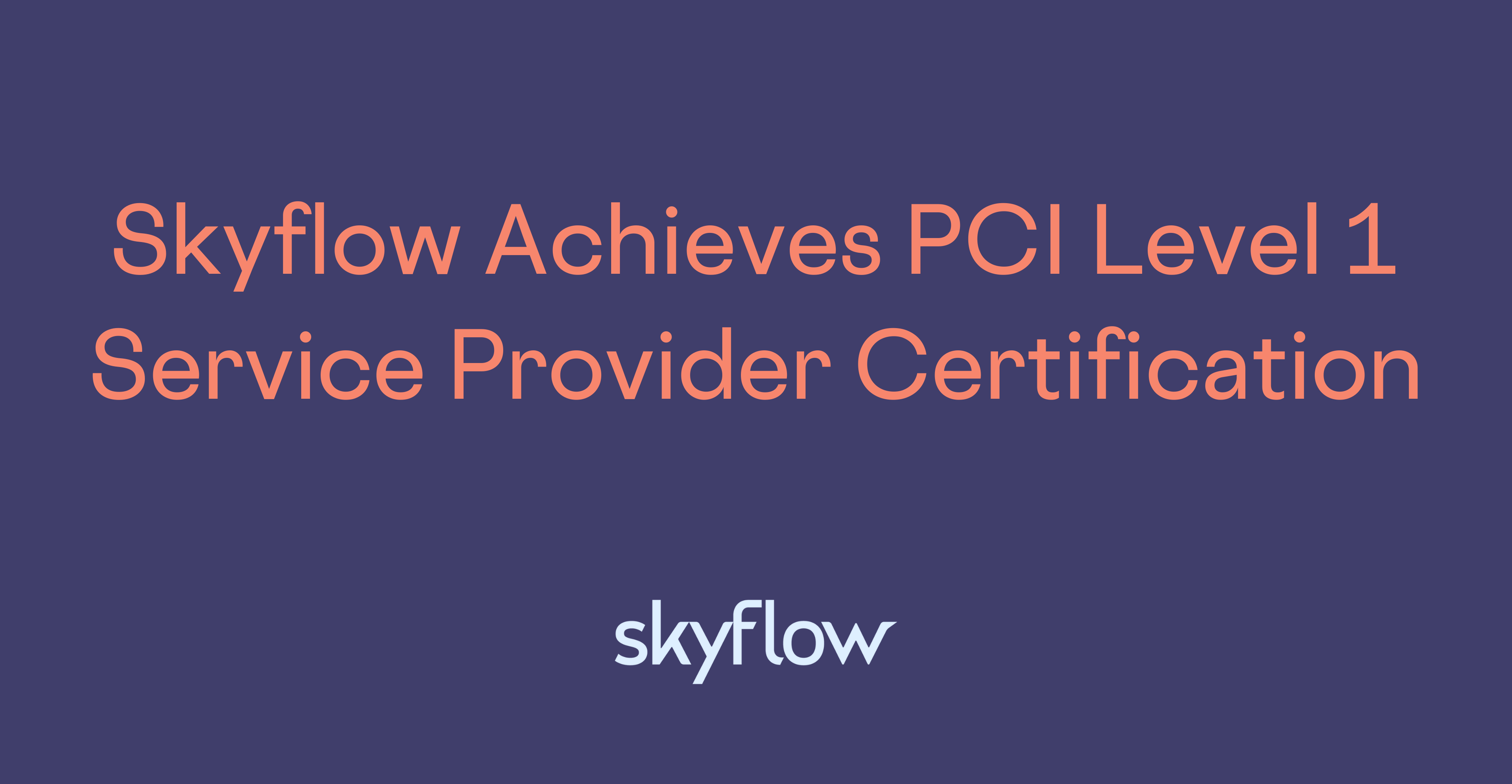 Skyflow Achieves PCI Level 1 Service Provider Certification - Skyflow