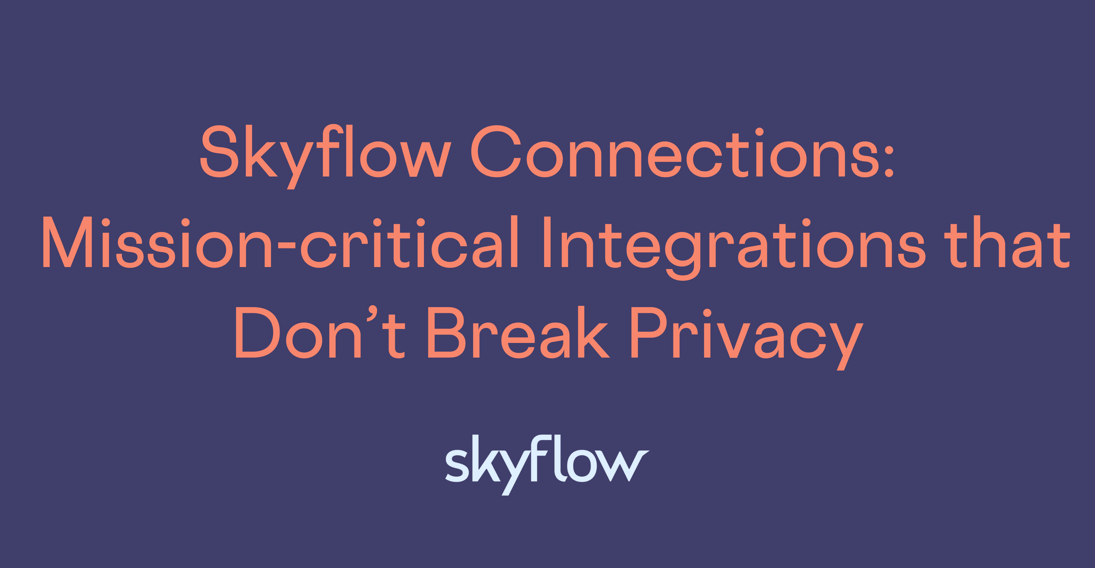 Skyflow Connections: Mission-critical Integrations that Don’t Break Privacy - Skyflow