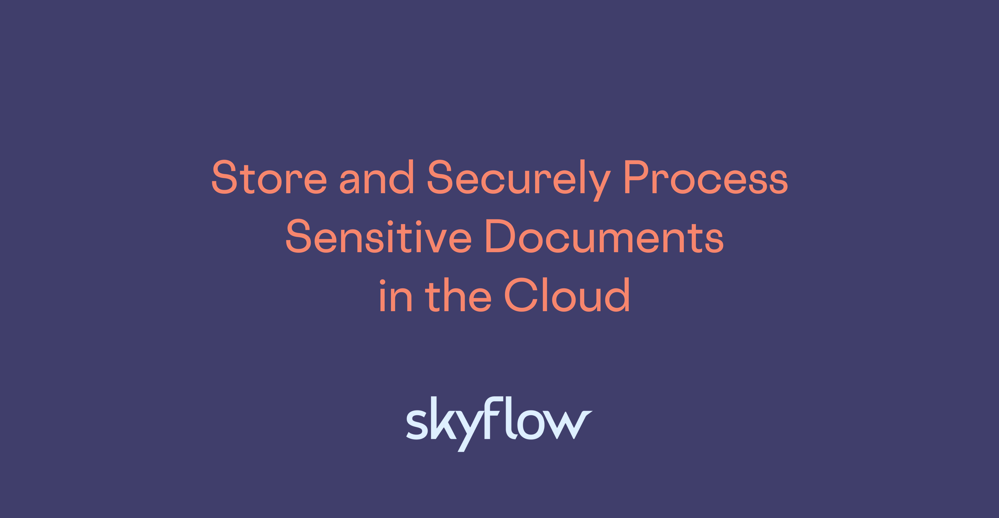 Store and Securely Process Sensitive Documents in the Cloud - Skyflow
