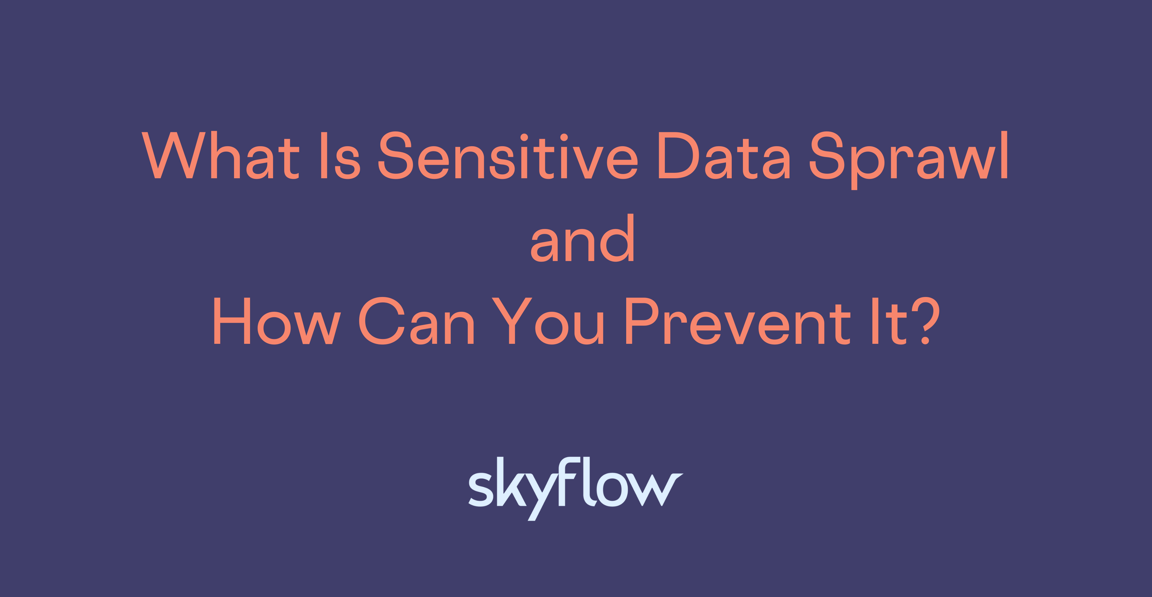 What Is Sensitive Data Sprawl and How Can You Prevent It? - Skyflow