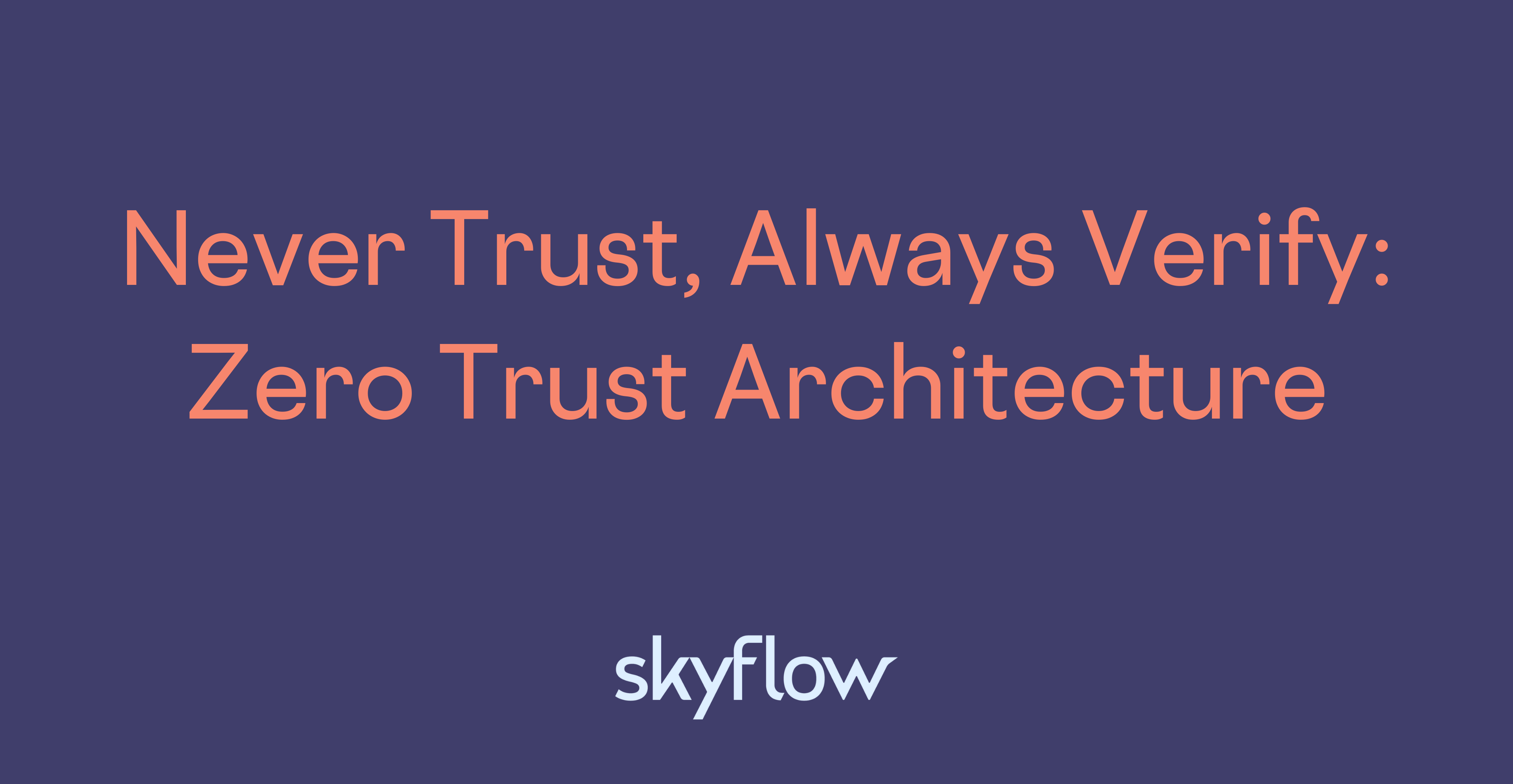 Never Trust, Always Verify: Zero Trust Architecture - Skyflow