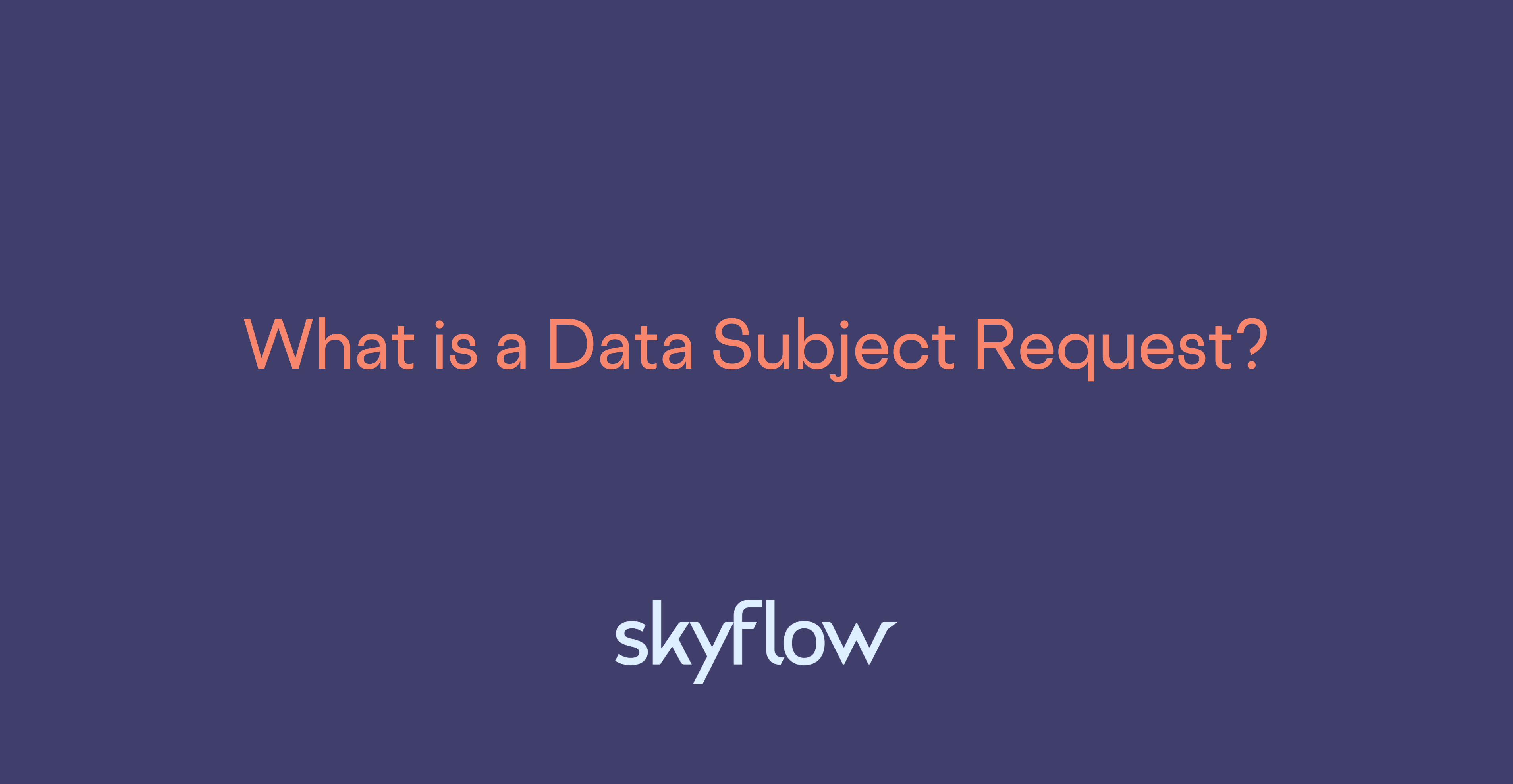 What Is a Data Subject Request? - Skyflow