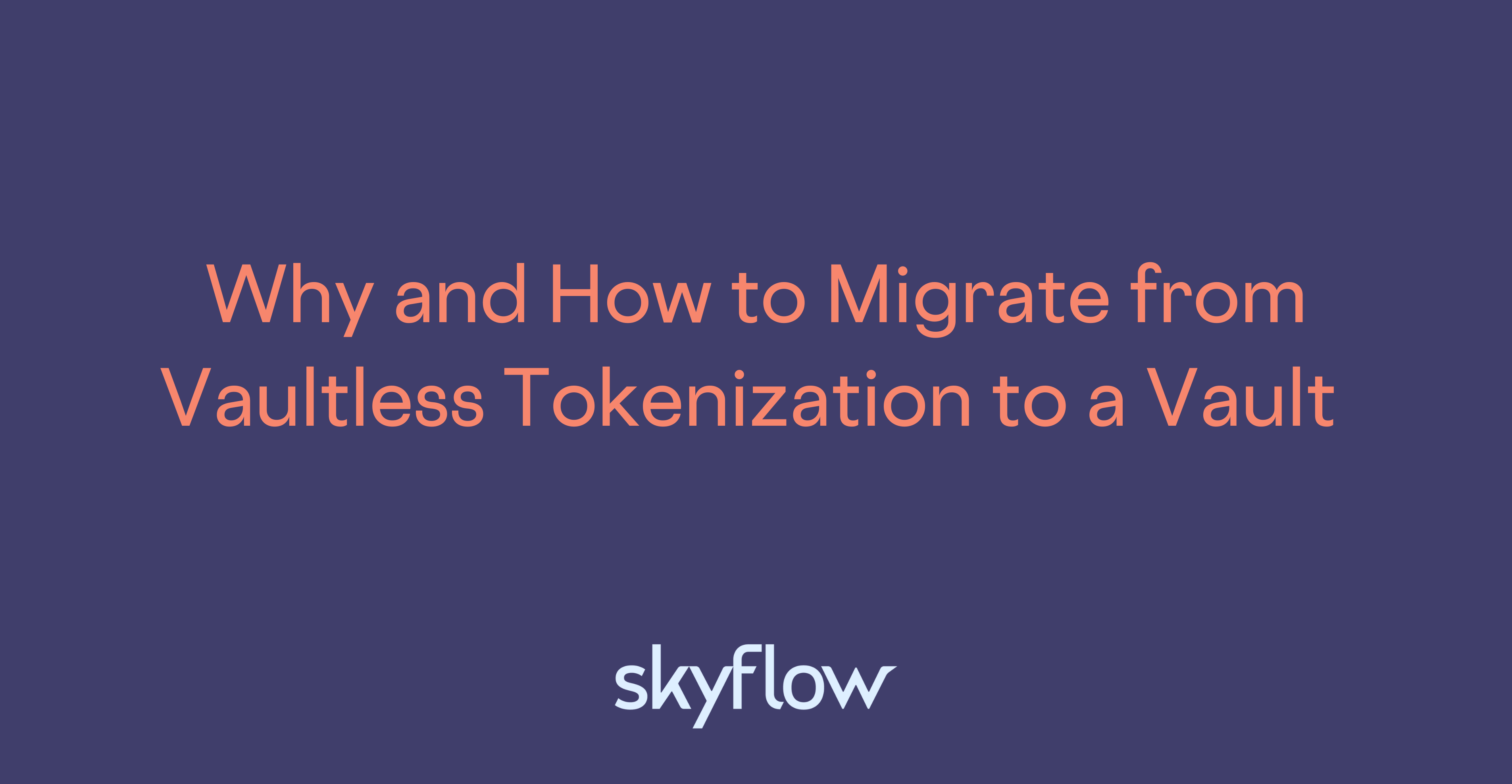 Why and How to Migrate from Vaultless Tokenization to a Vault - Skyflow