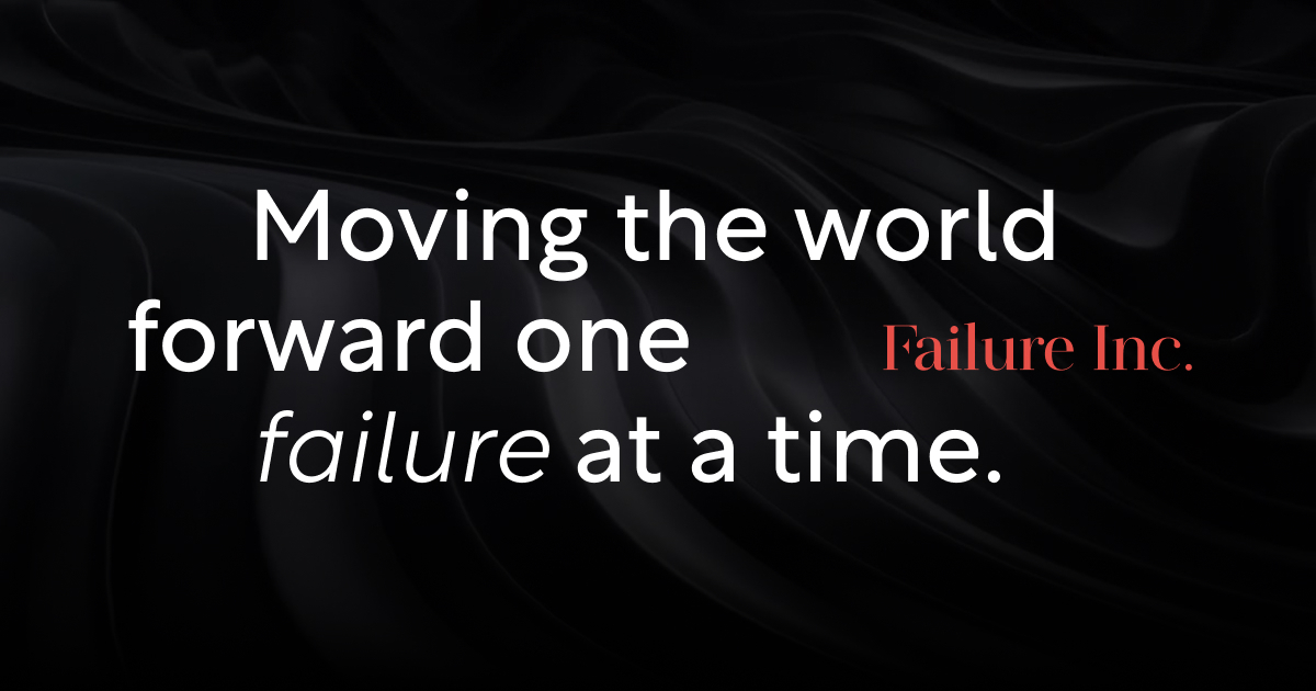 Moving the world forward one failure at a time. | Failure Inc.
