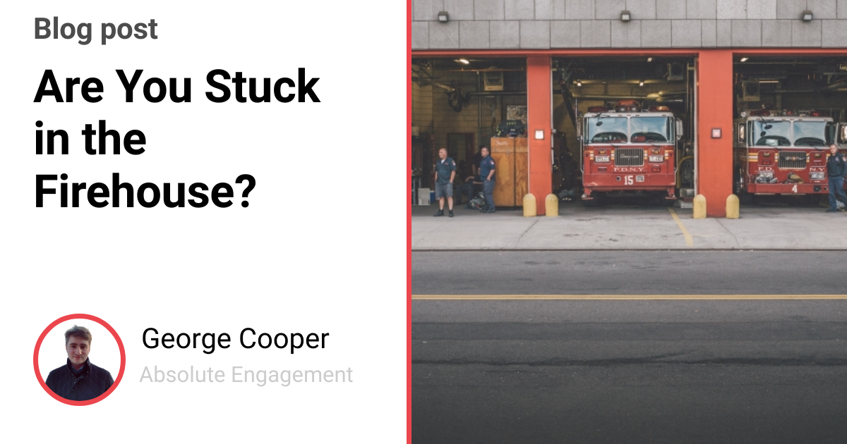 Are You Stuck in the Firehouse? | Absolute Engagement Blog