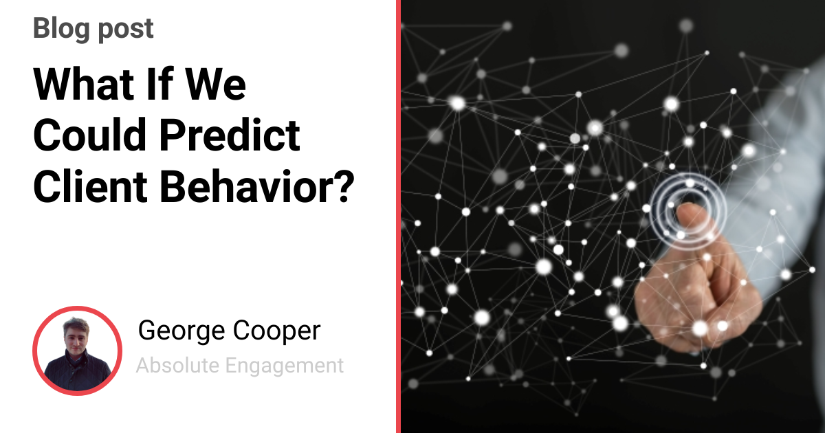 What If We Could Predict Client Behavior? | Absolute Engagement Blog