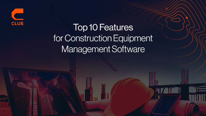 Top 10 Features for Construction Equipment Management Software