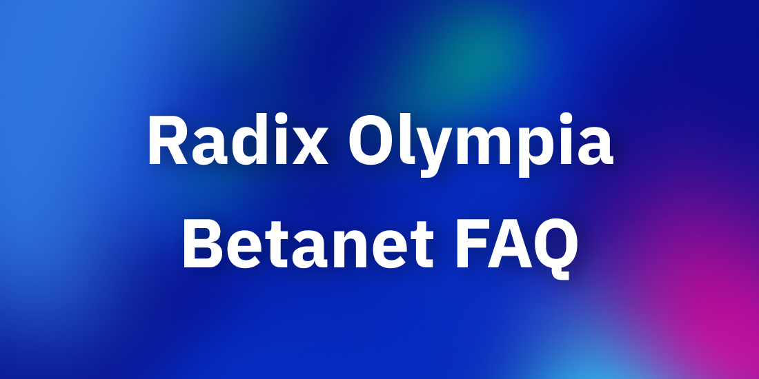 Radix Olympia Betanet FAQ | The Radix Blog | Radix DLT