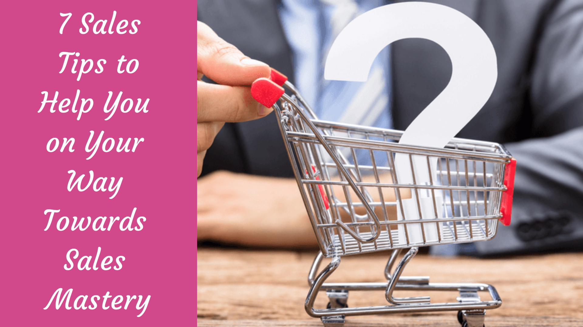 7 Sales Tips to Help You on Your Way Towards Sales Mastery