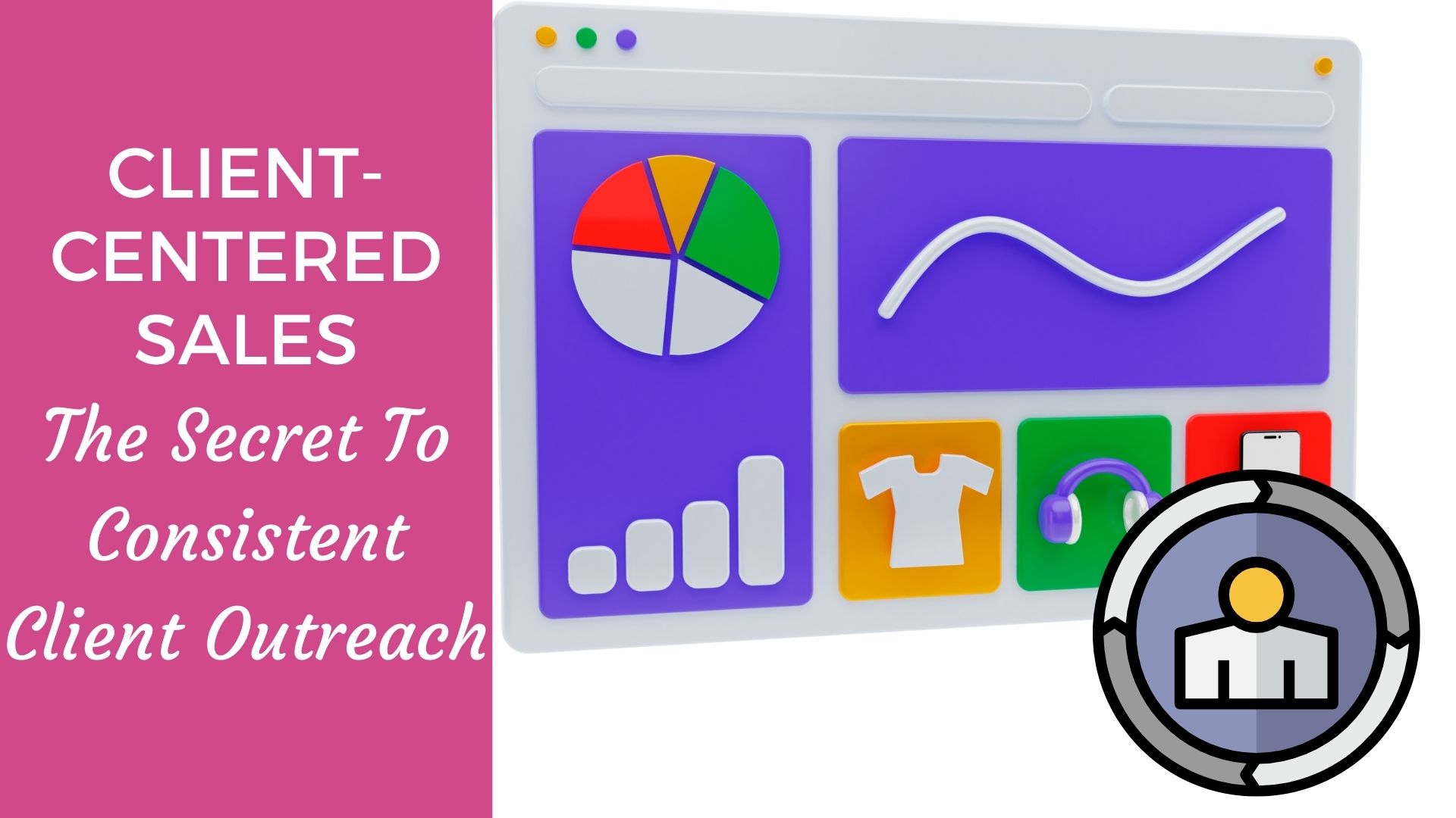 Client-Centered Sales: The Secret To Consistent Client Outreach