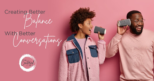 Creating Better Balance with Better Conversations • The Centered Life ...