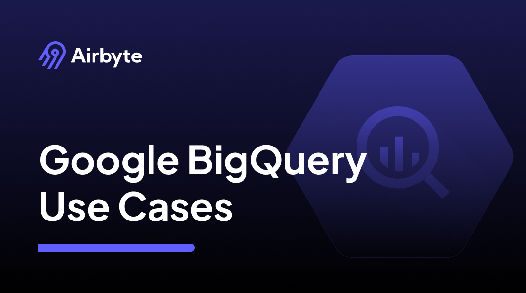 Google BigQuery Use Cases: Cloud-Native Data Warehousing and AI | Airbyte