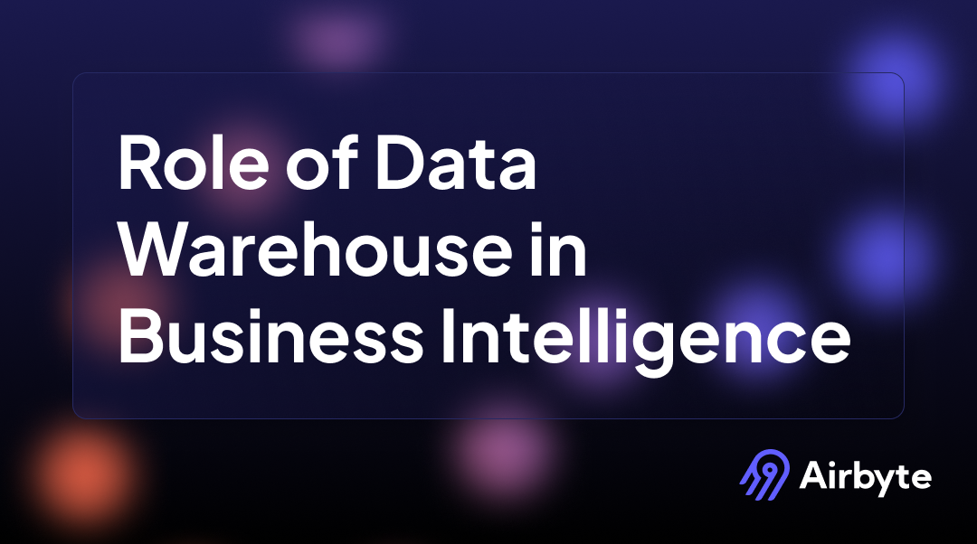 What is the Role of Data Warehouse in Business Intelligence? | Airbyte