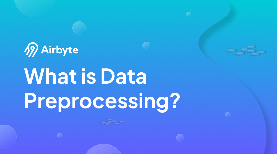 Data Preprocessing: What it is, Steps, & Methods Involved | Airbyte