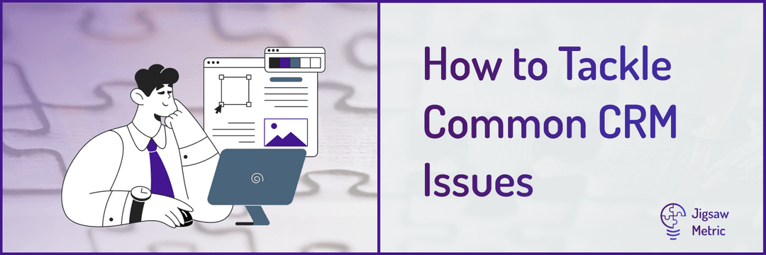 5 Exasperating CRM Issues (And How to Tackle Them)