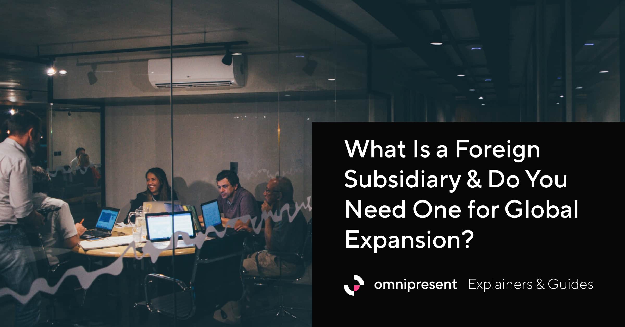 What Is a Foreign Subsidiary & When Do You Need One?