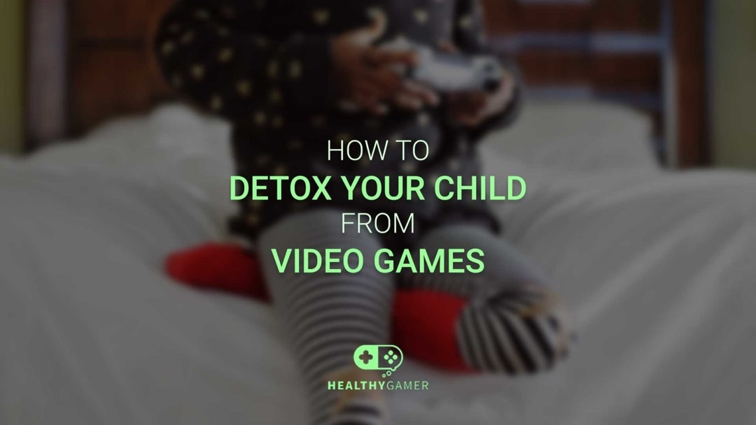 How to Detox Your Child From Video Games | Healthy Gamer