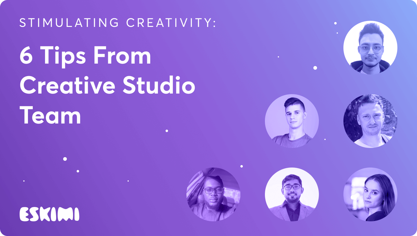 Stimulating Creativity: 6 Tips From The Eskimi Creative Studio Team