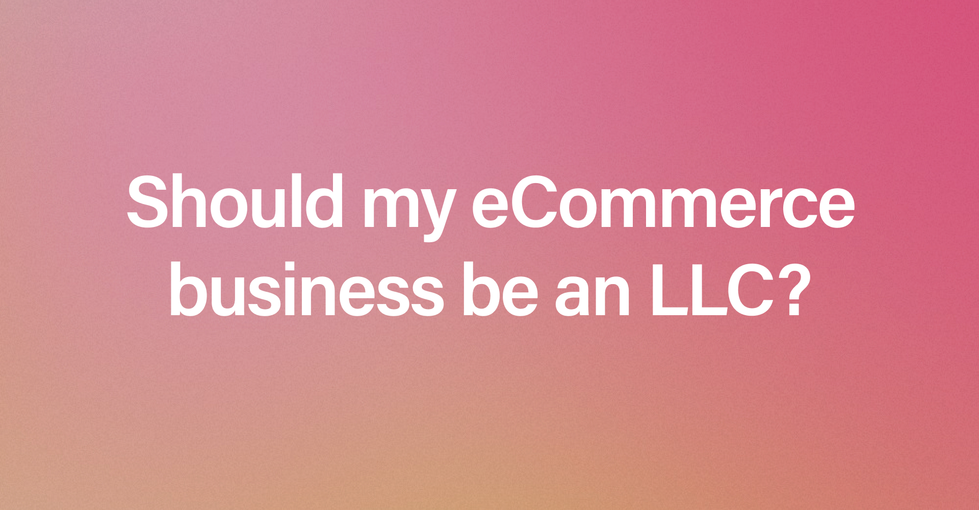 Is an LLC the right business structure for your ecommerce business?