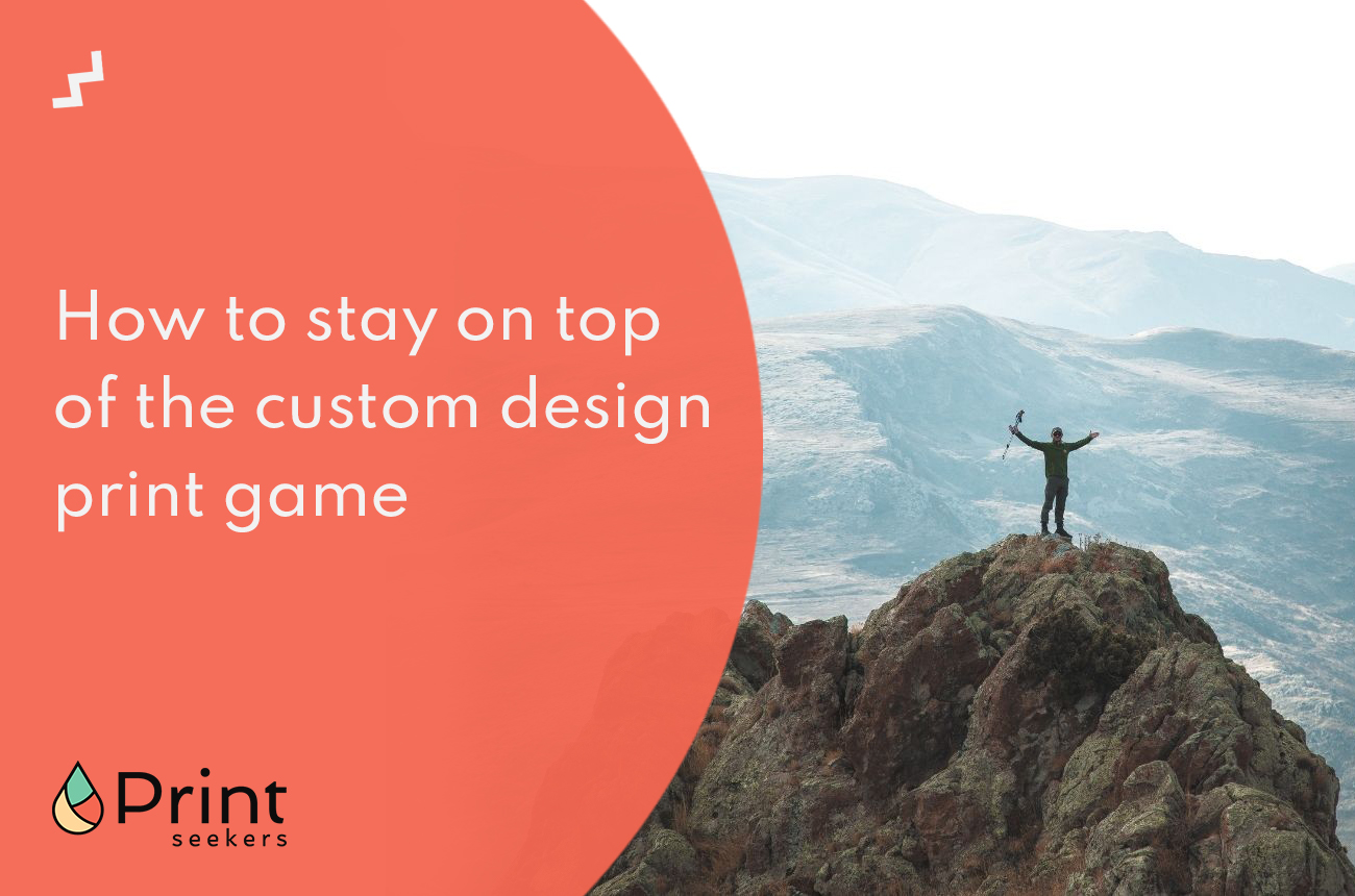 How to stay on top of the design print game | Printseekers