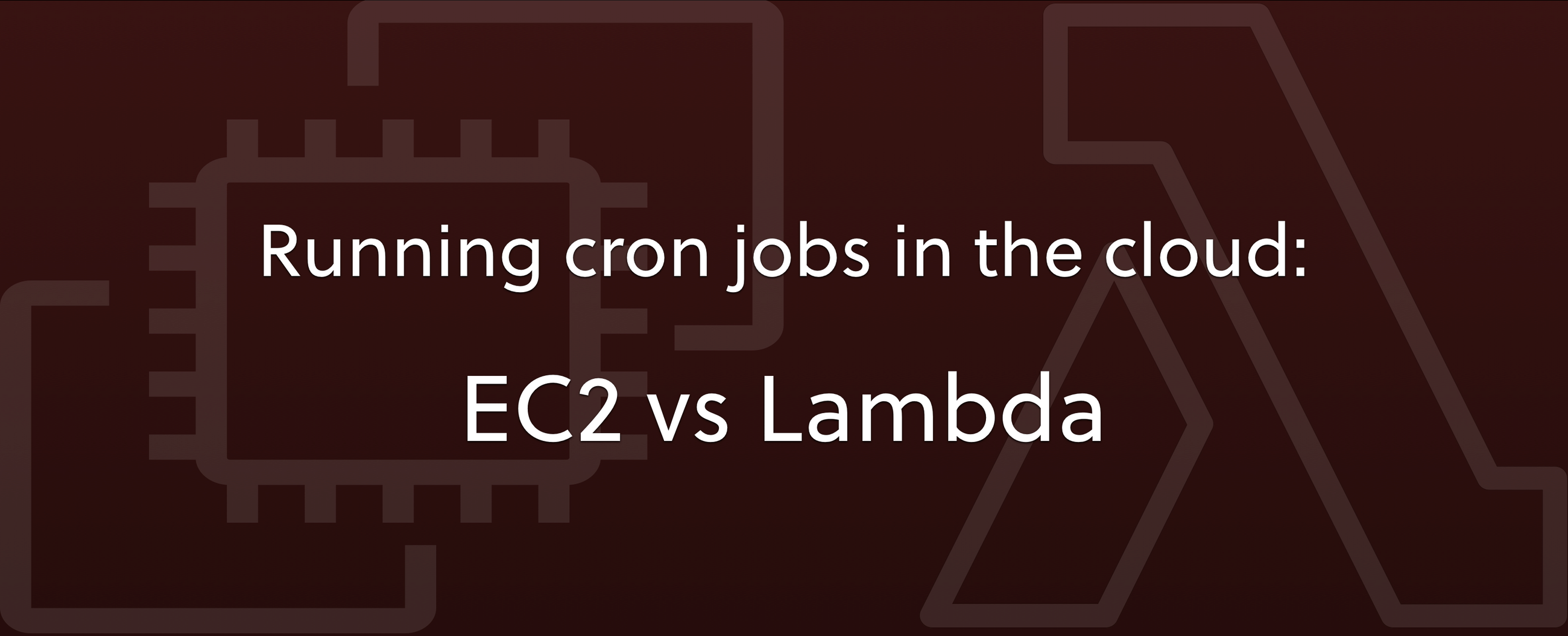 Running cron jobs in the cloud - Amazon EC2 vs AWS Lambda