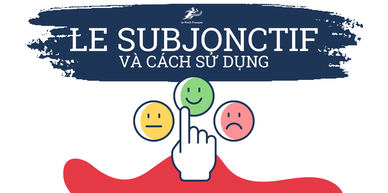 Le subjonctif là gì? Cách sử dụng le subjonctif trong tiếng Pháp