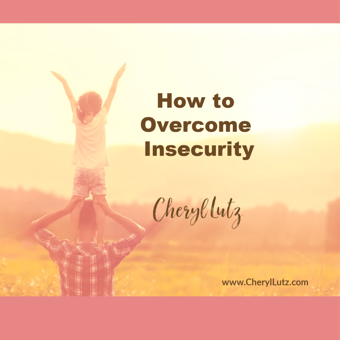 Three Ways We Can Overcome Insecurity | Cheryl Lutz