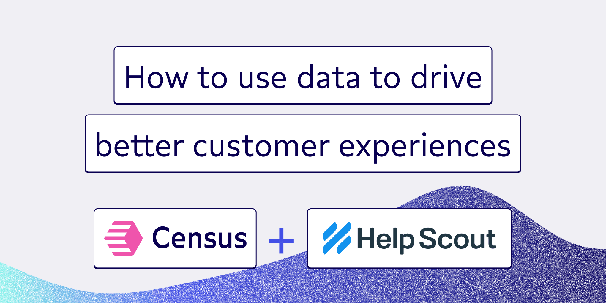 How To Use Data To Drive Better Customer Experiences Census
