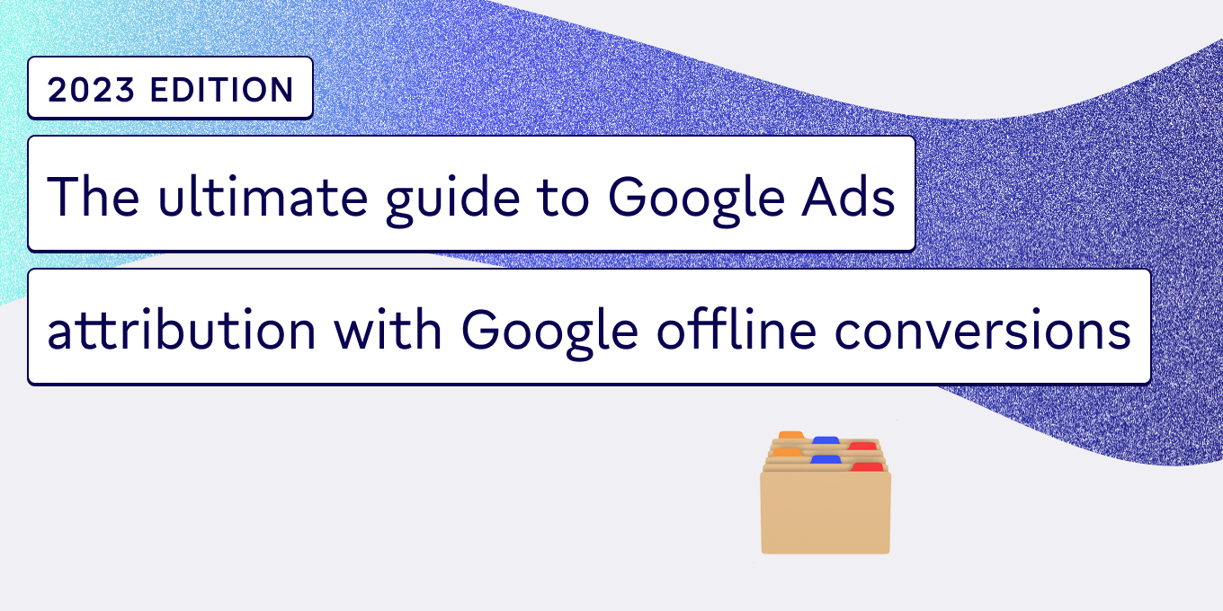 The ultimate guide to Google Ads attribution with Google offline conversions | Census