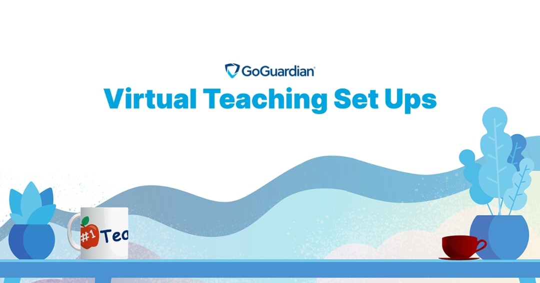 Virtual Teaching Setups for Remote Educators | GoGuardian