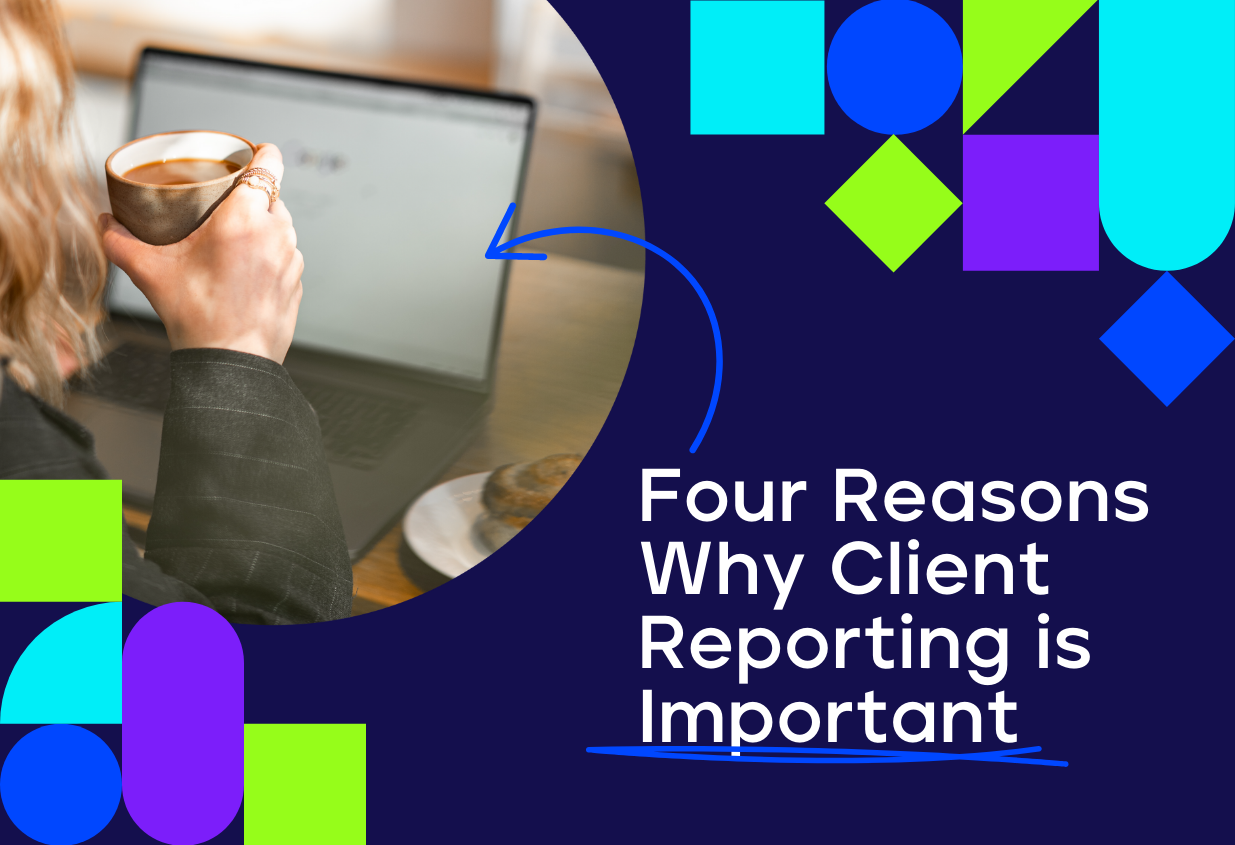 Four Reasons Why Client Reporting is Important