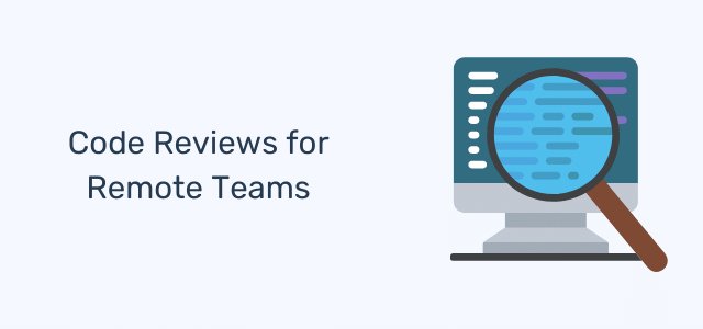 How to Conduct Code Reviews For Remote Teams