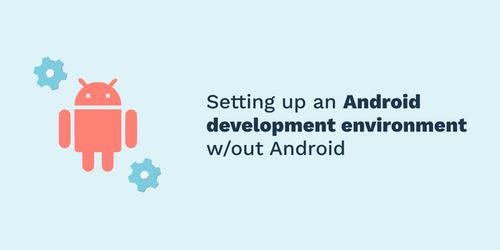 Building an Android Development Environment Without Android Studio Building an Android Development Environment Without Android Studio