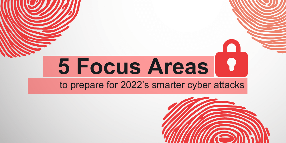 5 focus areas to prepare for 2022’s smarter cyber attacks