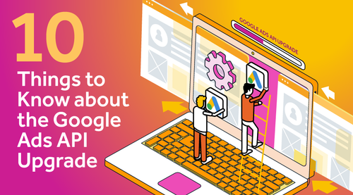 10 Things To Know About The Google Ads API Upgrade | Marin Software Blog