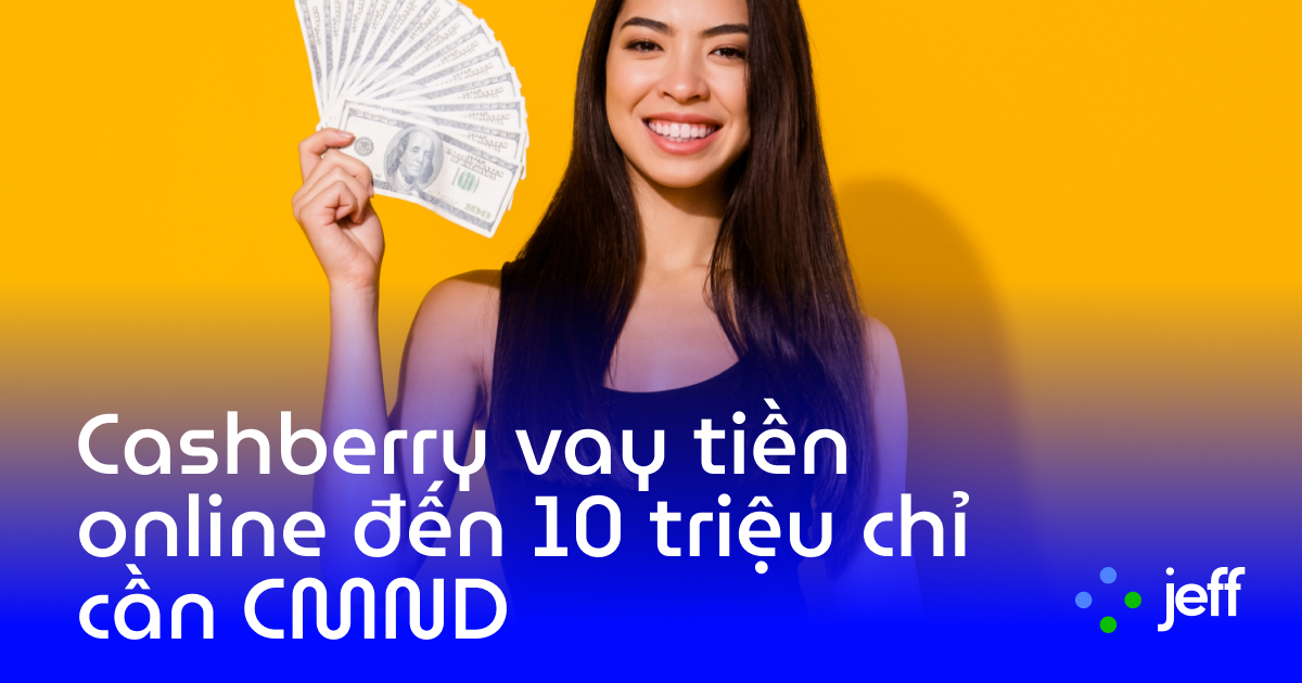 Vay tiền online Cashberry 24/7 đến 10 triệu chỉ cần CMND