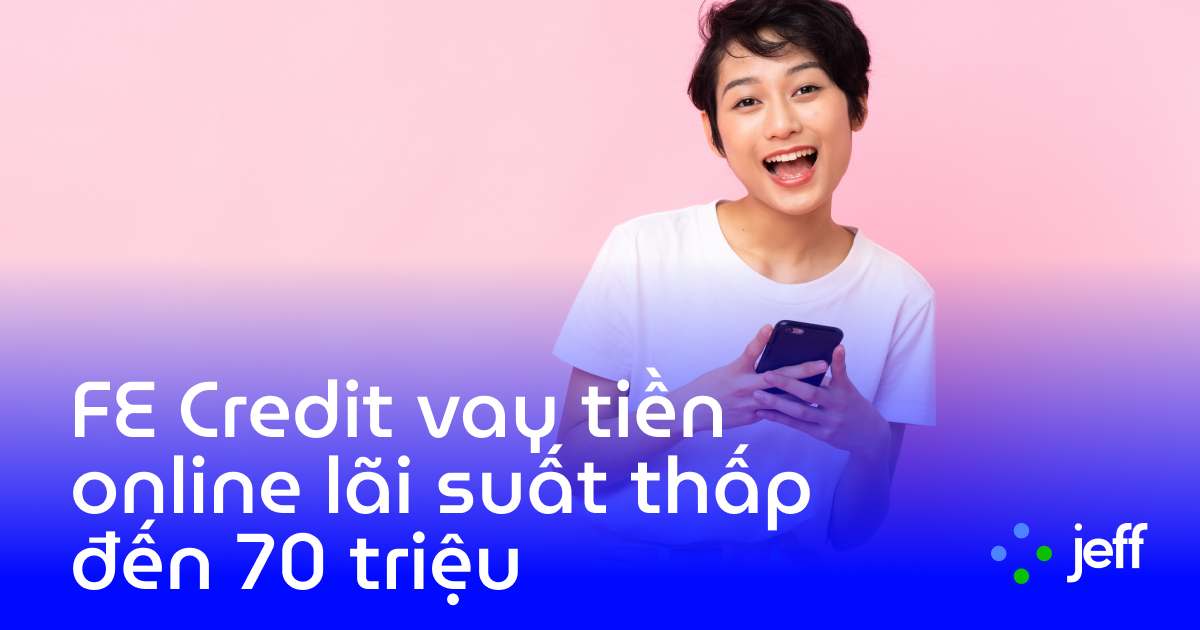 Vay tiêu dùng FE Credit đến 70 triệu không cần thế chấp