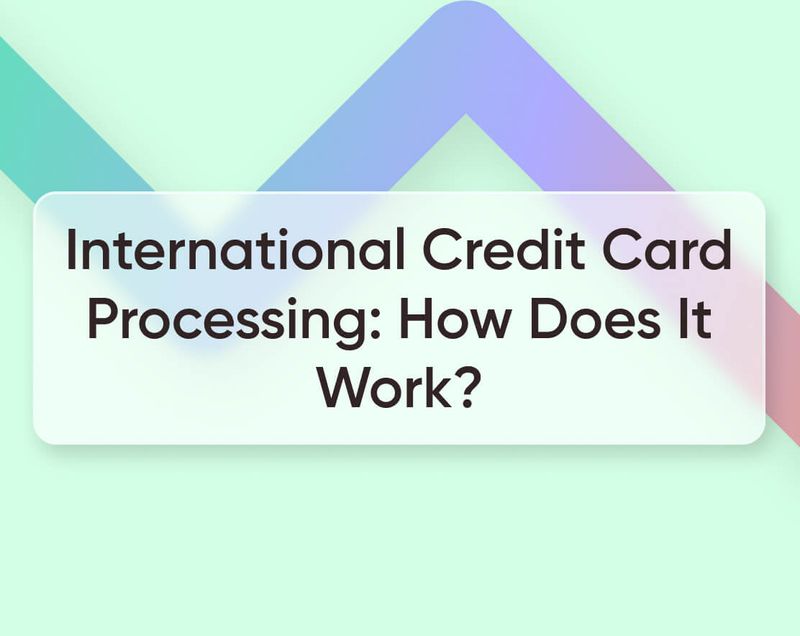 International Credit Card Processing: How Does It Work? [2023]