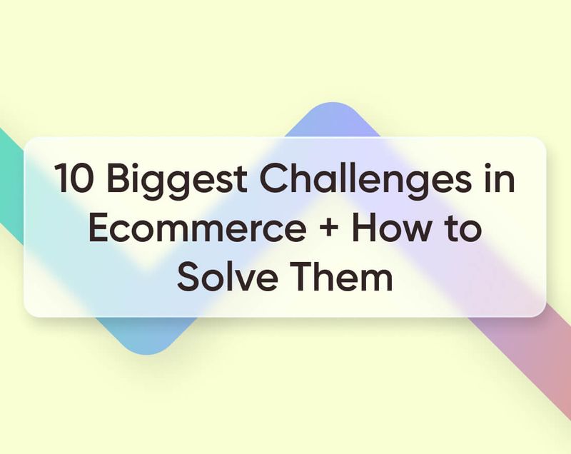 10 Biggest Ecommerce Challenges + How to Solve Them [2023]