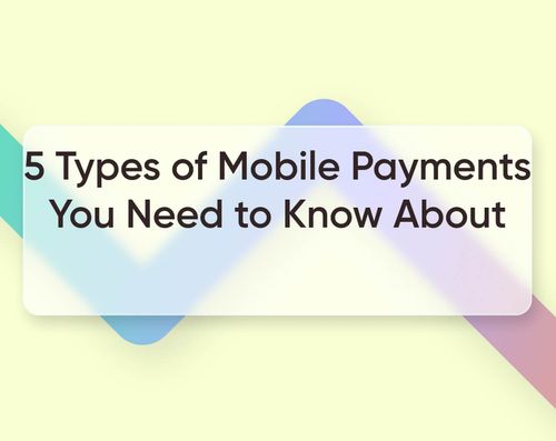 5 Types of Mobile Payments You Need to Know About in 2023