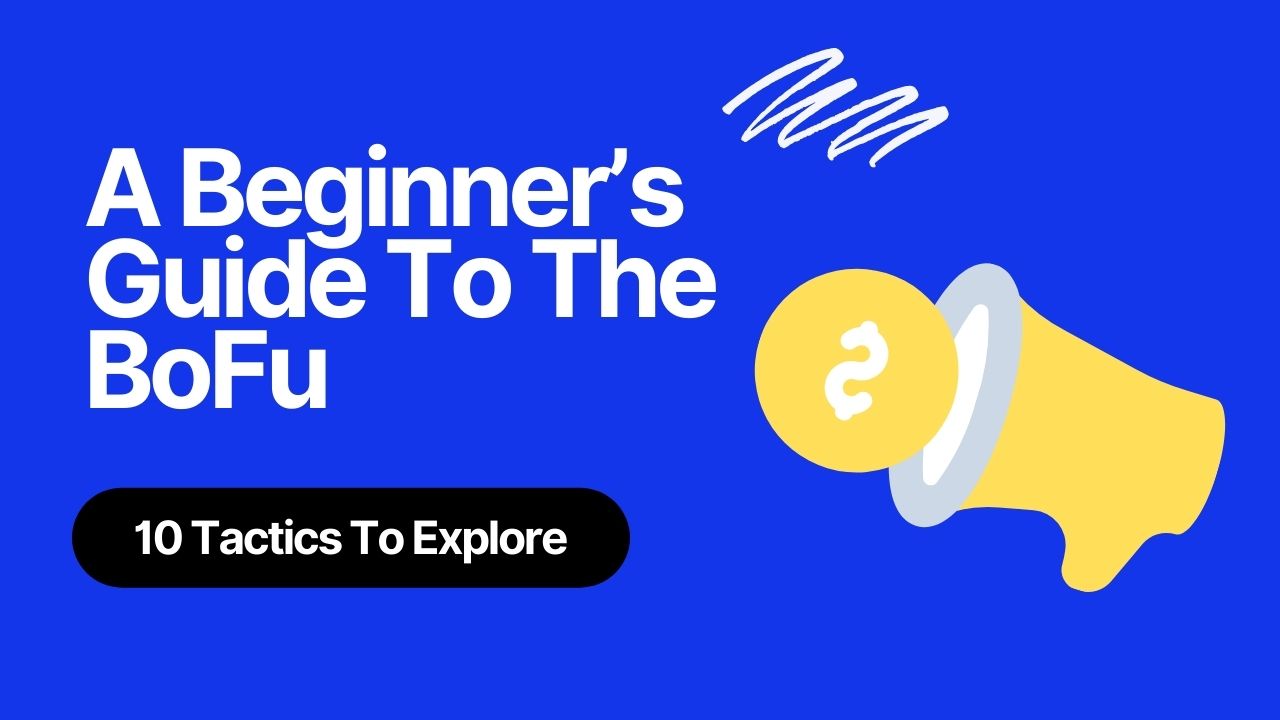 A Beginner’s Guide To The Bottom Of The Funnel (BoFu) | Marketing