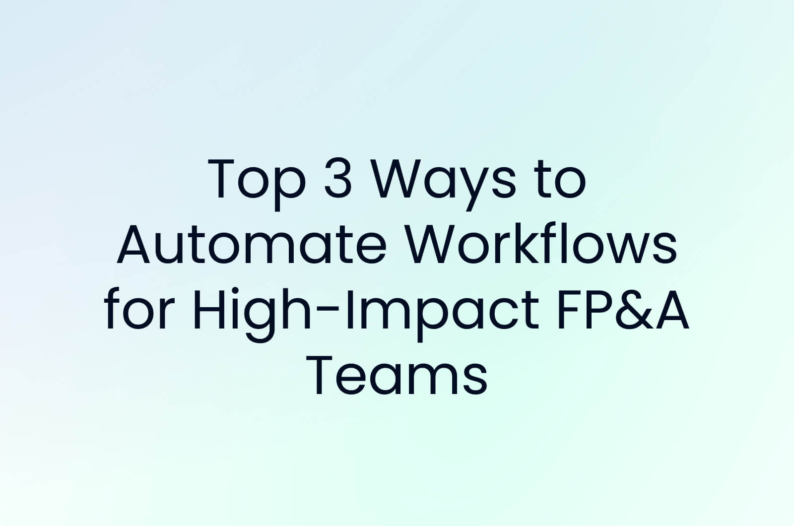 Top 3 Ways to Automate Workflows for High-Impact FP&A Teams
