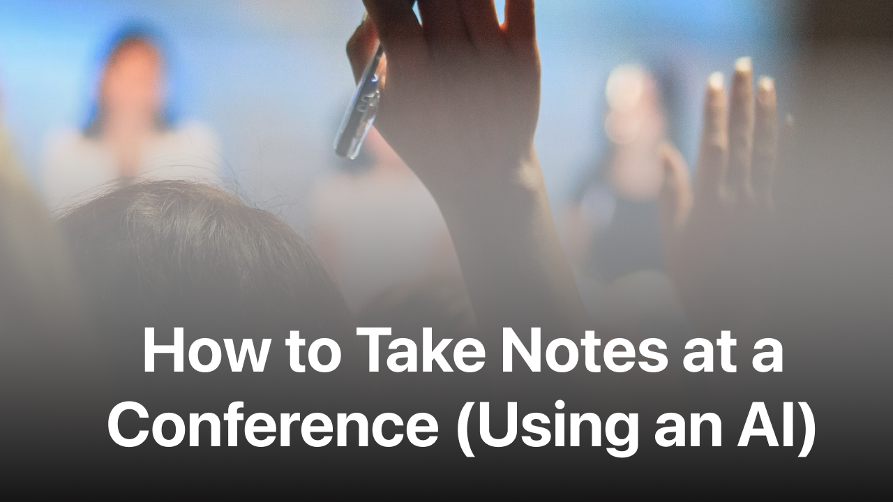 How to Take Notes at a Conference (Using an AI)