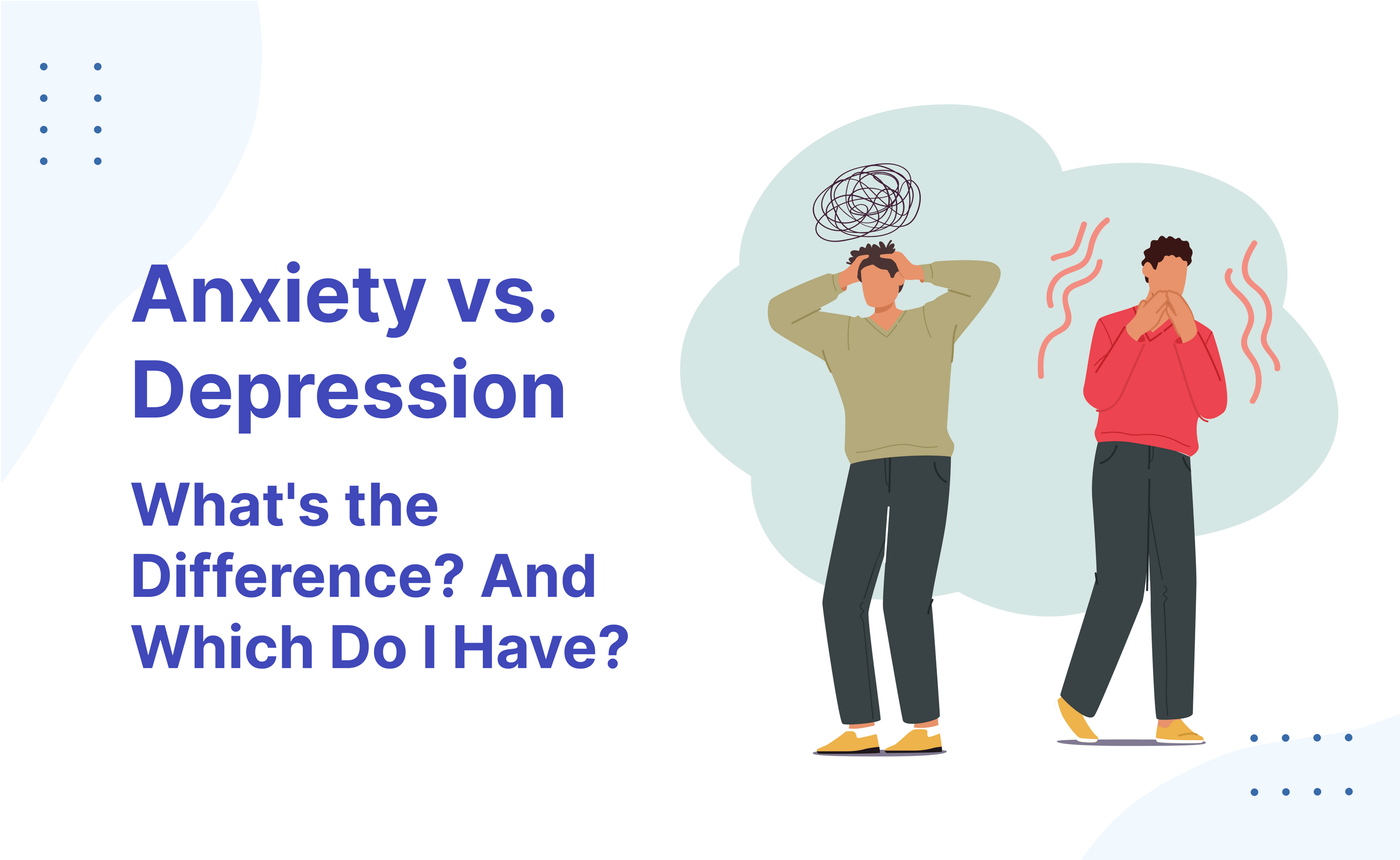 Anxiety vs. Depression: What's the Difference? And Which Do I Have?